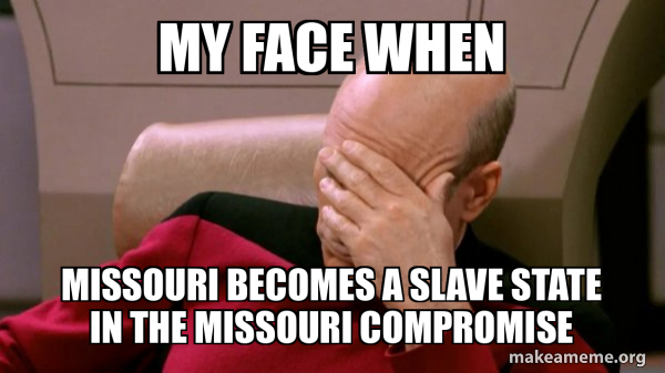 my face when missouri becomes a slave state in the missouri compromise ...