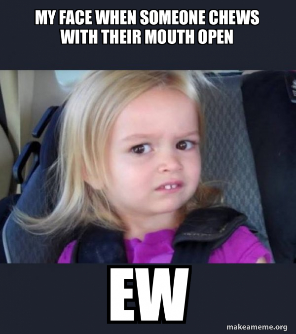 my face when someone chews with their mouth open ew - Side-Eyes Chloe ...