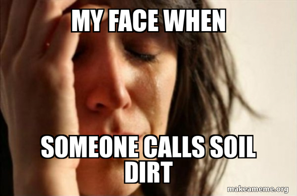 my face when someone calls soil dirt - First World Problems Meme Generator