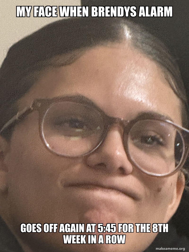 my face when brendys alarm goes off again at 5:45 for the 8th week in a ...
