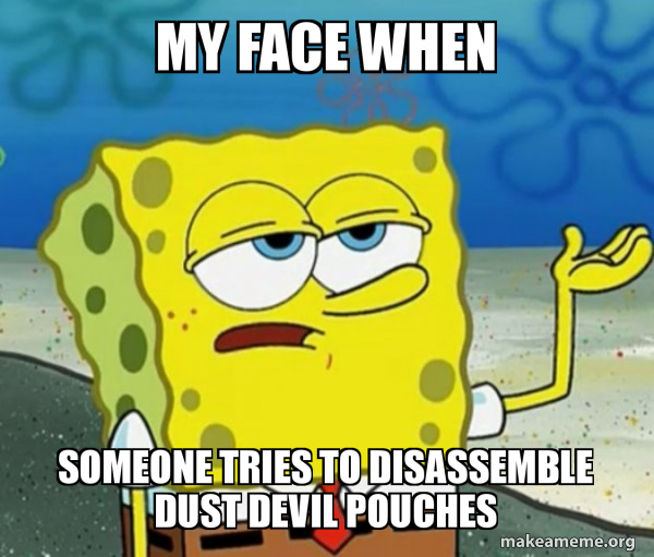 My face when Someone tries to disassemble Dust Devil Pouches - Tough ...