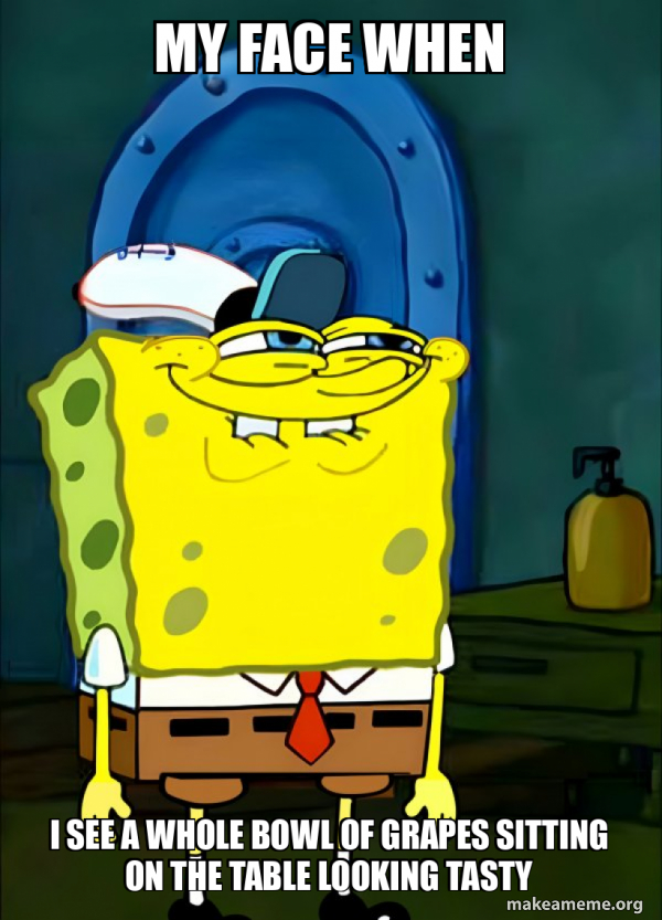 my face when i see a whole bowl of grapes sitting on the table looking ...