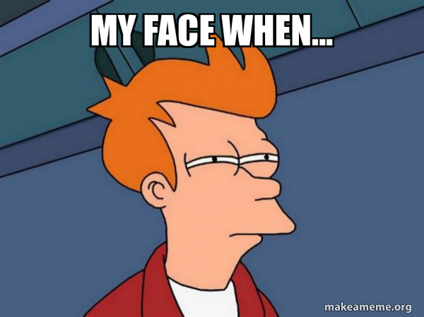 My face when... - Futurama Fry Meme Generator