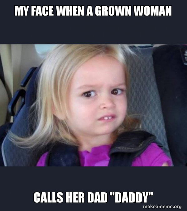 My face when a grown woman calls her dad "daddy" - Side-Eyes Chloe Meme ...