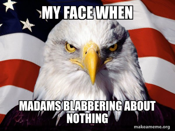 My face when Madams blabbering about nothing - American Pride Eagle ...