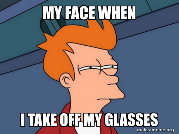 My face when i take off my glasses - Futurama Fry Meme Generator