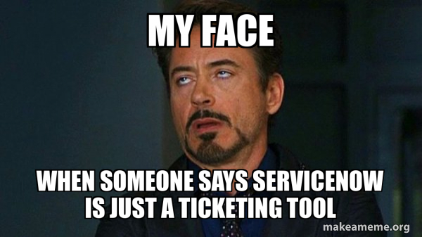 My Face When someone says Servicenow is just a Ticketing tool - Tony ...