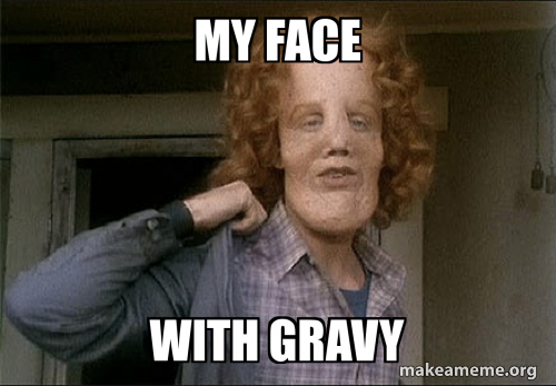 My face With gravy Meme Generator