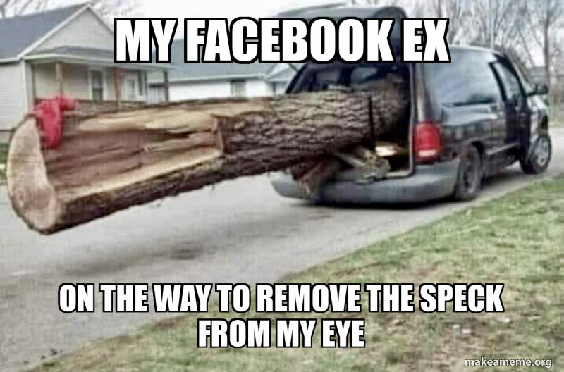 My Facebook ex on the way to remove the speck from my eye Meme Generator