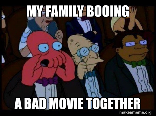 my family booing a bad movie together - Your meme is bad and you should ...