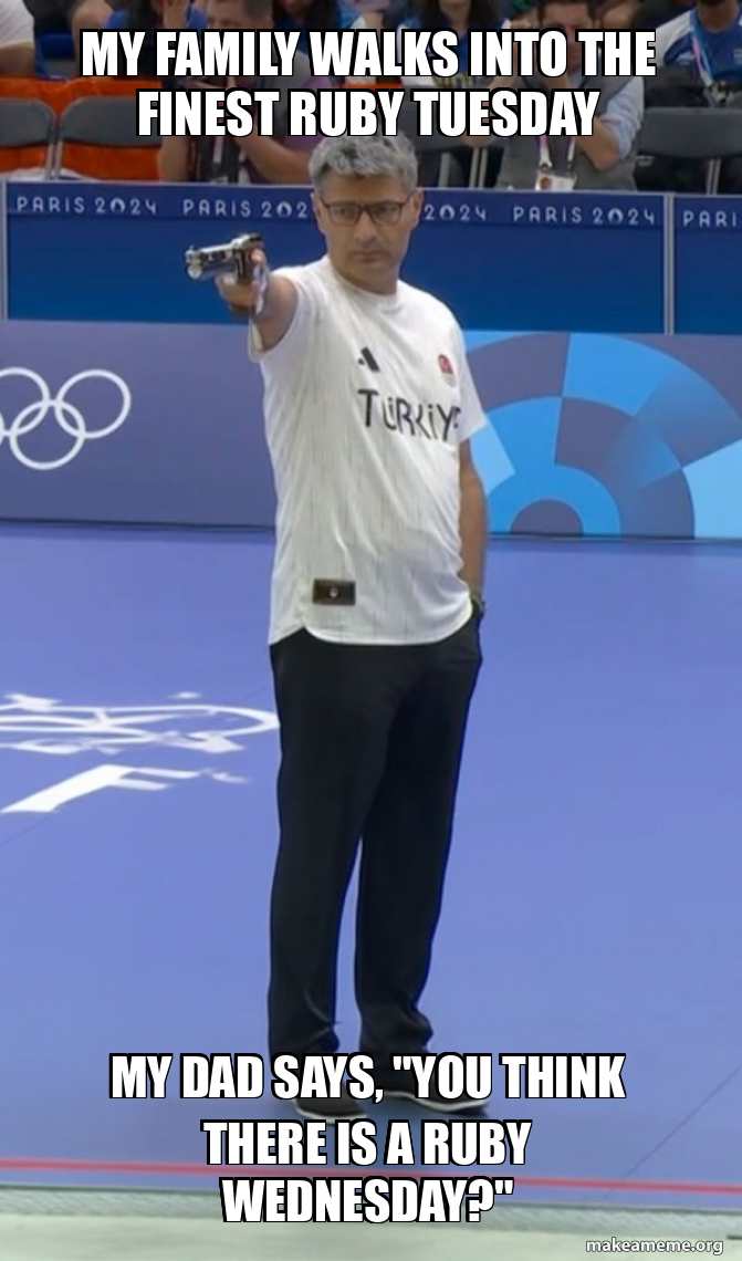 My family walks into the finest Ruby Tuesday My Dad says, "You think ...