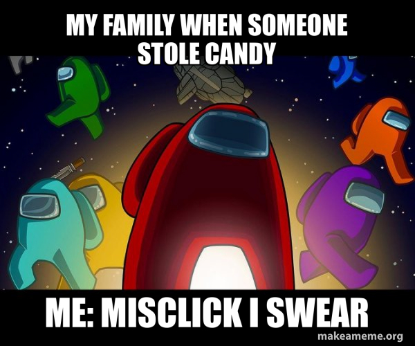 My family when someone stole candy Me: MISCLICK I SWEAR - Among Us Meme ...