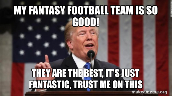 My fantasy football team is so good! They are the best, It's just ...