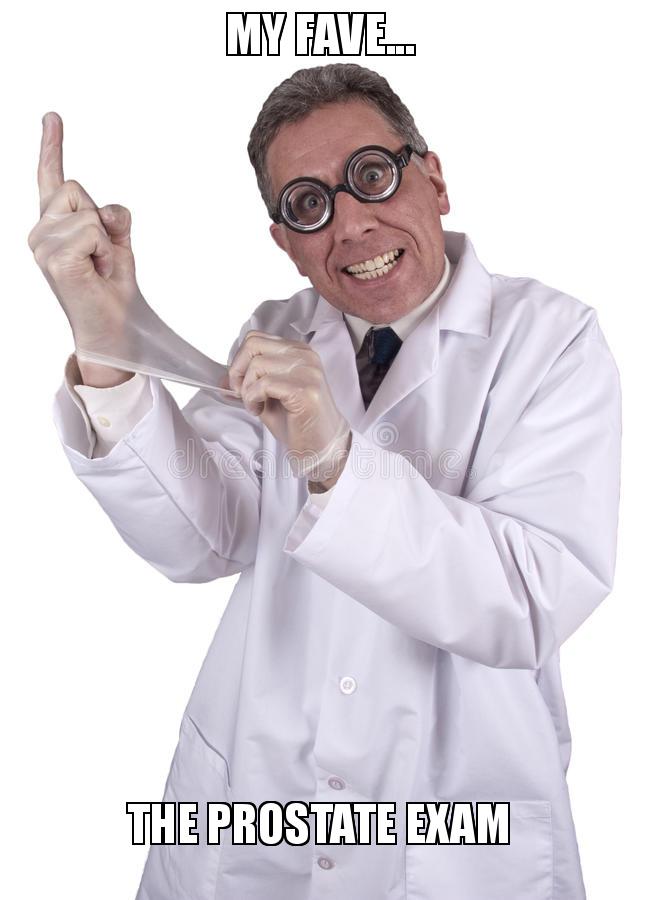 My fave... The prostate exam - Prostate Meme Generator