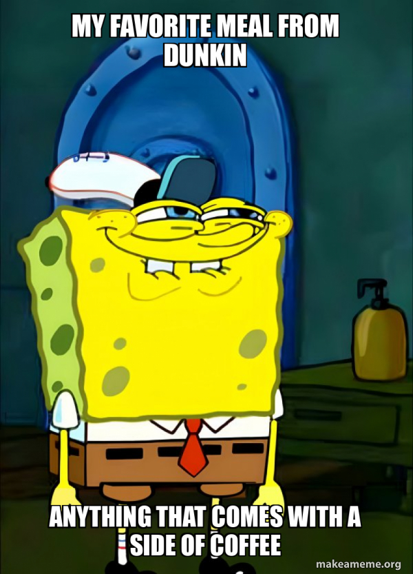 My favorite meal from Dunkin Anything that comes with a side of coffee - SpongeBob Grin Meme ...