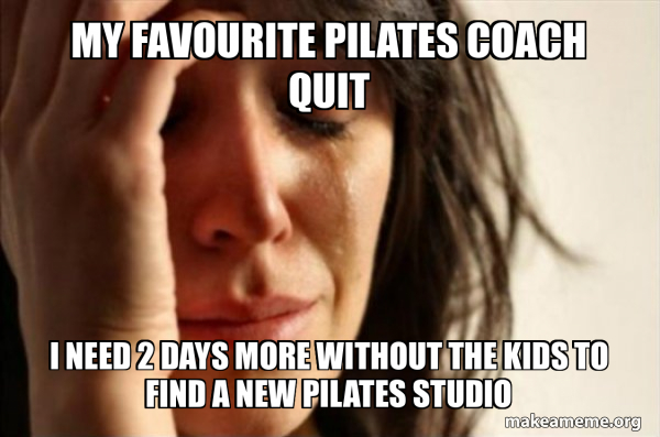 My favourite pilates coach quit I need 2 days more without the kids to ...