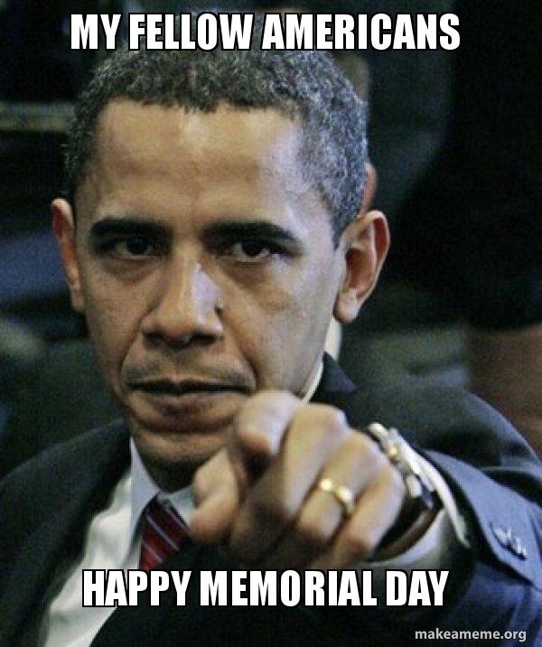 My Fellow Americans Happy Memorial Day - Angry Obama Meme Generator