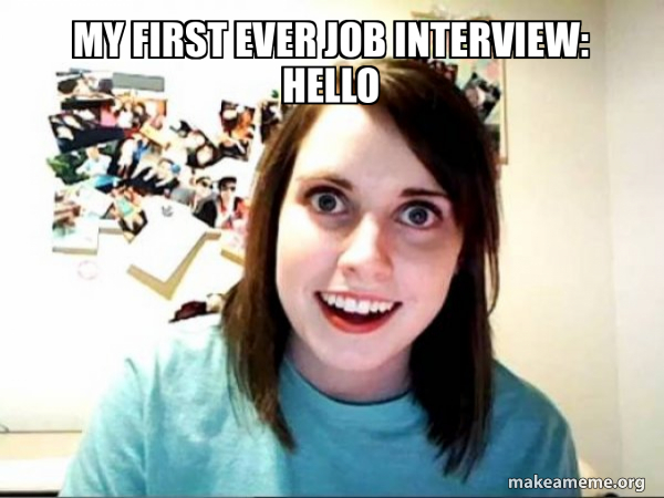 My first ever job interview: hello - Overly Attached GirlFriend Meme ...
