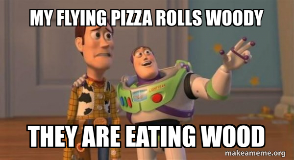 my flying pizza rolls woody they are eating wood - Buzz and Woody (Toy ...