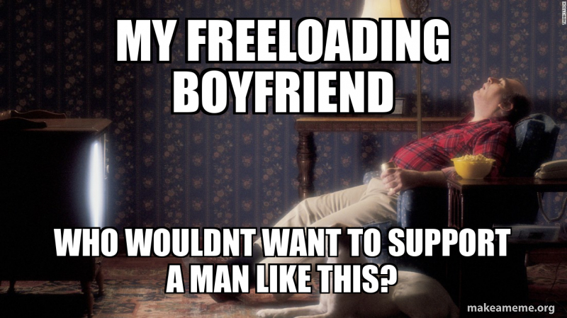my freeloading boyfriend who wouldnt want to support a man like this ...