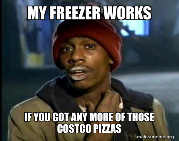 My freezer works If you got any more of Those Costco pizzas - Dave ...