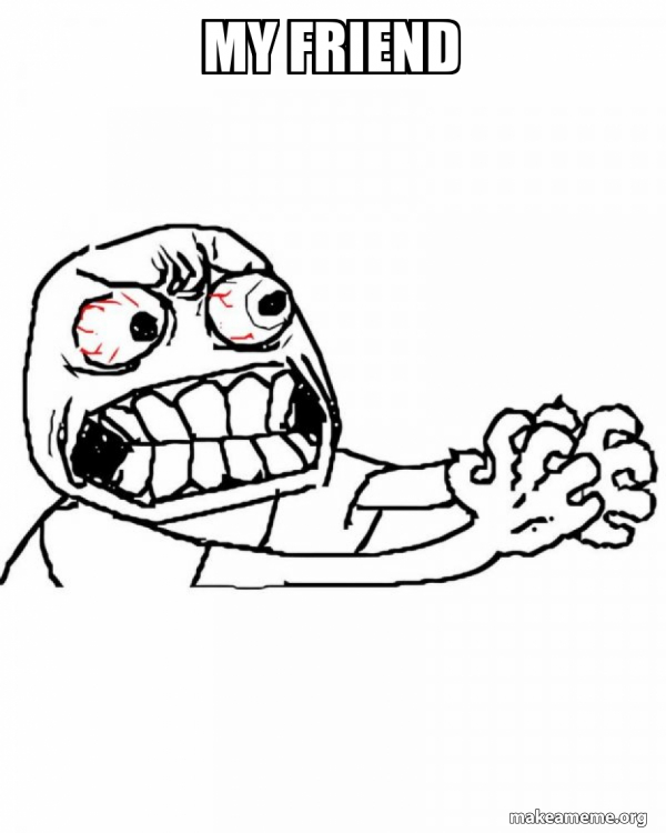 my friend - Angry Meme Generator