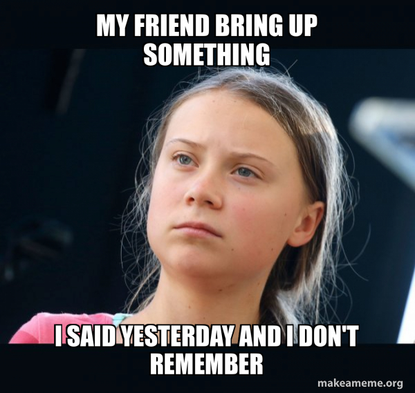 My friend bring up something I said yesterday and i don't remember ...