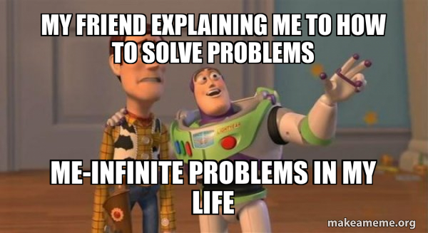 My friend explaining me to how to solve problems Me-infinite problems ...