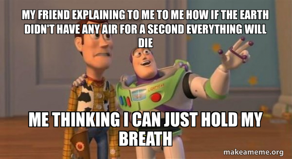 My friend explaining to me to me how if the earth didn't have any air ...