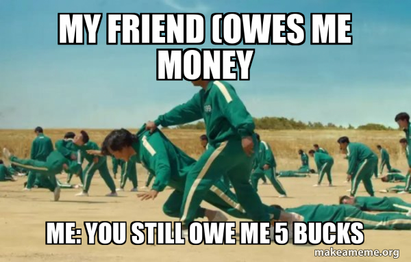 My Friend (Owes me money Me: You still owe me 5 bucks - Squid Game Ali ...