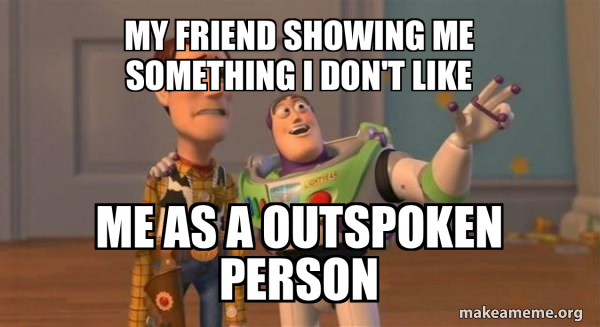 My friend showing me something I don't like Me as a outspoken person ...