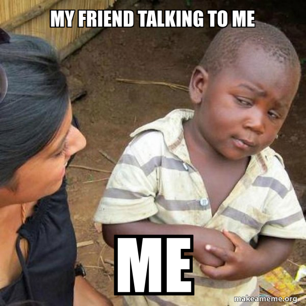 my friend talking to me me - Skeptical Third World Kid Meme Generator
