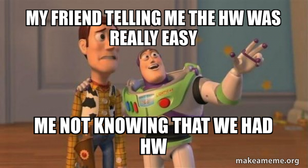 my friend telling me the hw was really easy me not knowing that we had ...