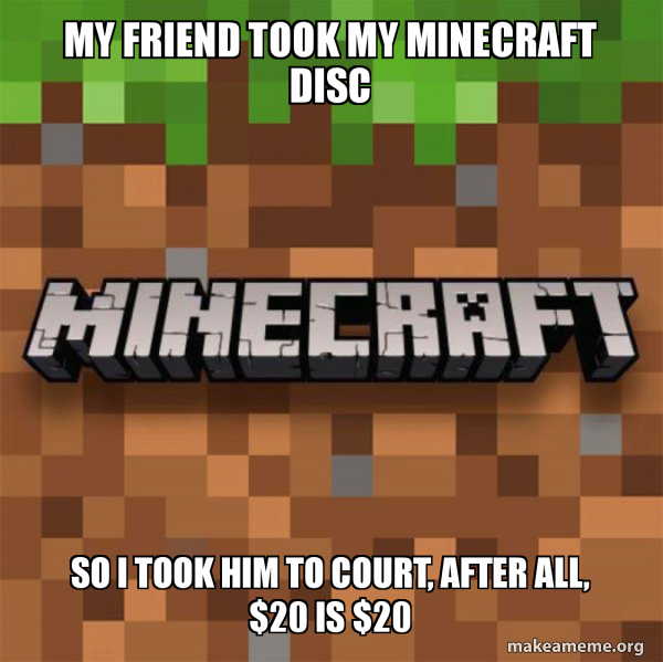 My friend took my Minecraft disc So I took him to court, after all, $20 ...
