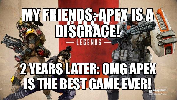 my friends: apex is a disgrace! 2 years later: omg apex is the best ...