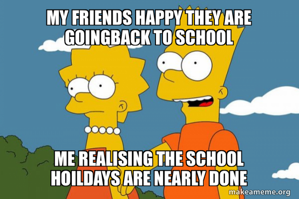 My friends happy they are goingback to school me realising the school ...