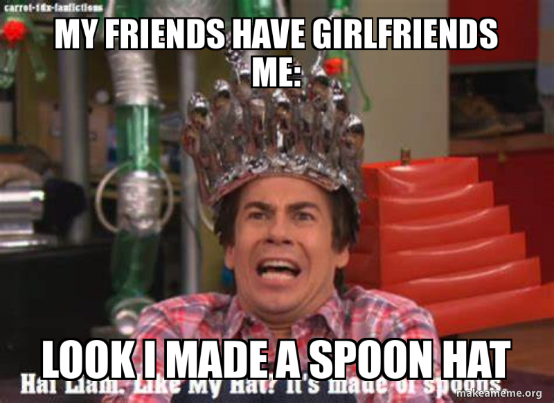 My friends have girlfriends me: Look I made a spoon hat Meme Generator