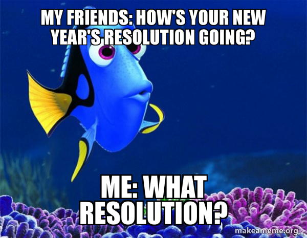 my friends: how's your new year's resolution going? me: what resolution ...
