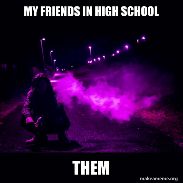 My friends in high school them - Vape Nation Meme Generator