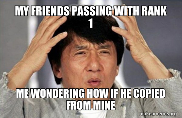 My friends passing with rank 1 Me wondering how if he copied from mine ...