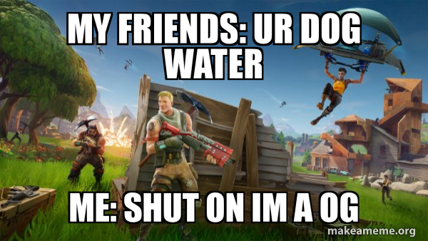my friends: ur dog water me: shut on im a og - Fortnite Battle Royale ...