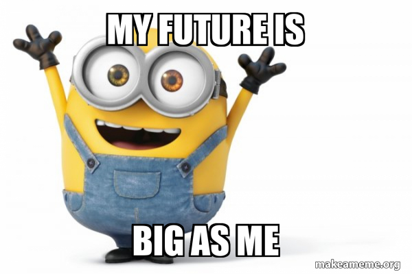 My Future is big as me - Happy Minion Meme Generator