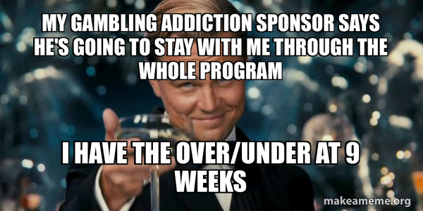 My gambling addiction sponsor says he's going to stay with me through ...