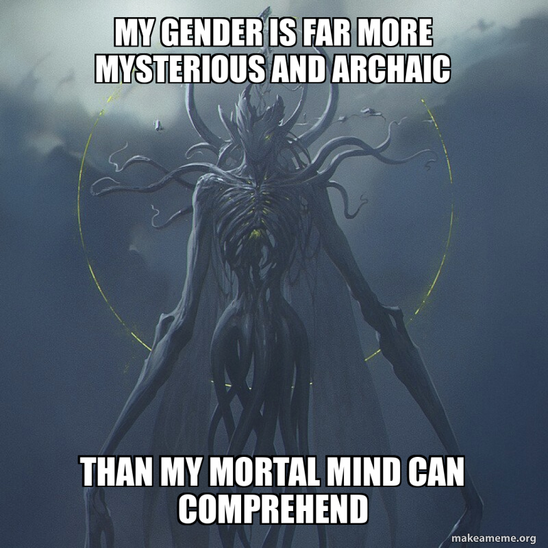My gender is far more mysterious and archaic Than my mortal mind can ...
