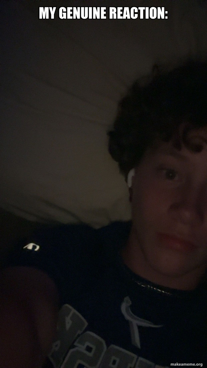 my genuine reaction: Meme Generator