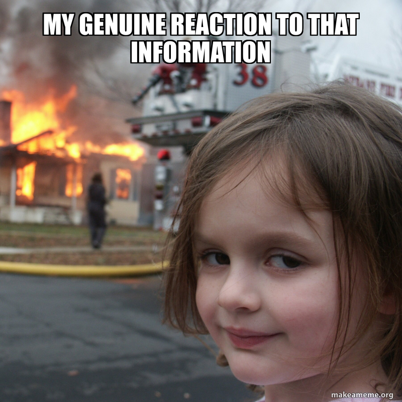 My genuine reaction to that information Meme Generator