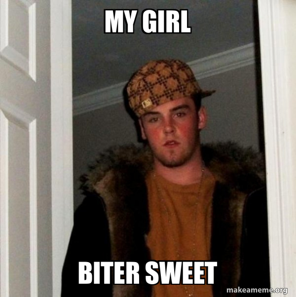 my girl biter sweet - Scumbag Steve Meme Generator