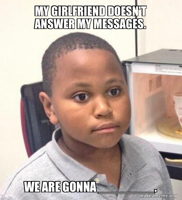 My girlfriend doesn't answer my messages. We are gonna ...