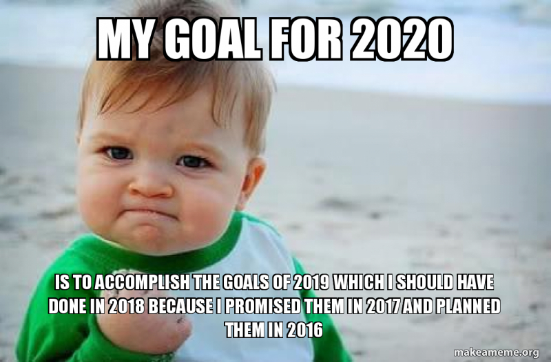 My goal for 2020 is to accomplish the goals of 2019 which I should have ...