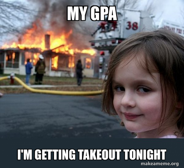 My gpa I'm getting takeout tonight - Disaster Girl Meme Generator